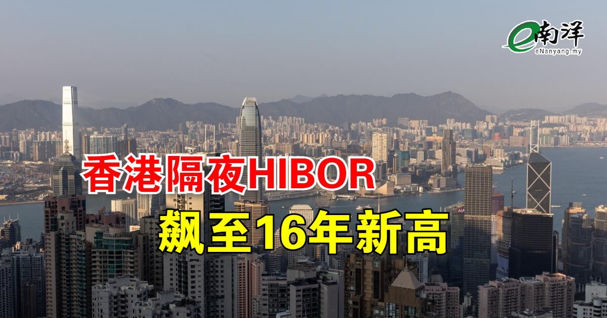 香港隔夜银行同业拆息 飙至16年新高 | e南洋