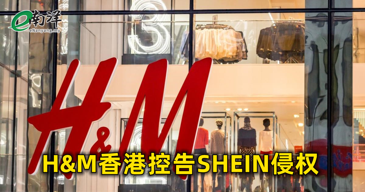 H&M香港控告SHEIN侵权 | e南洋