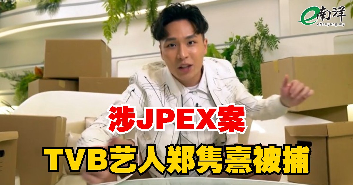 【JPEX案】TVB艺人郑隽熹被捕 | e南洋