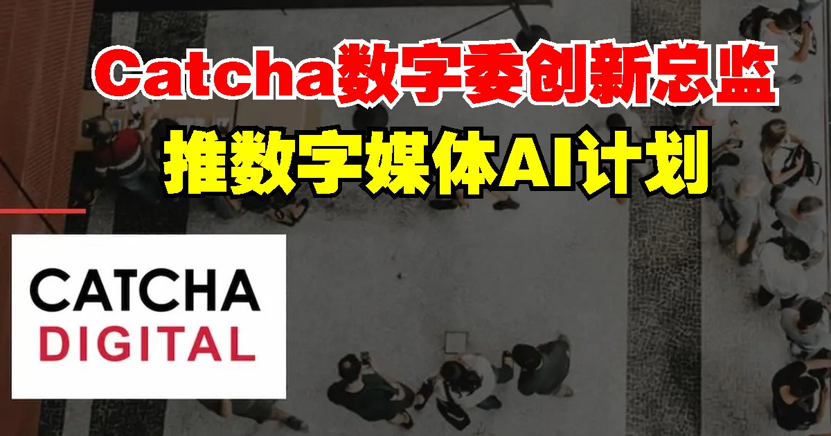 Catcha数字委创新总监 推数字媒体AI计划 | e南洋