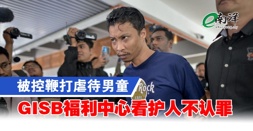 被控鞭打虐待男童 GISB福利中心看护人不认罪 | e南洋