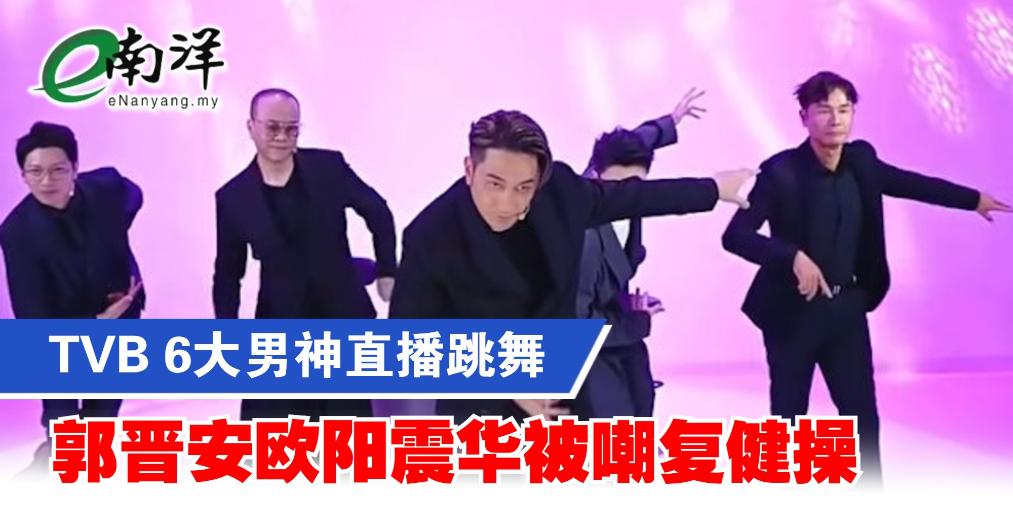 TVB 6大男神直播跳舞 郭晋安欧阳震华被嘲复健操 | e南洋