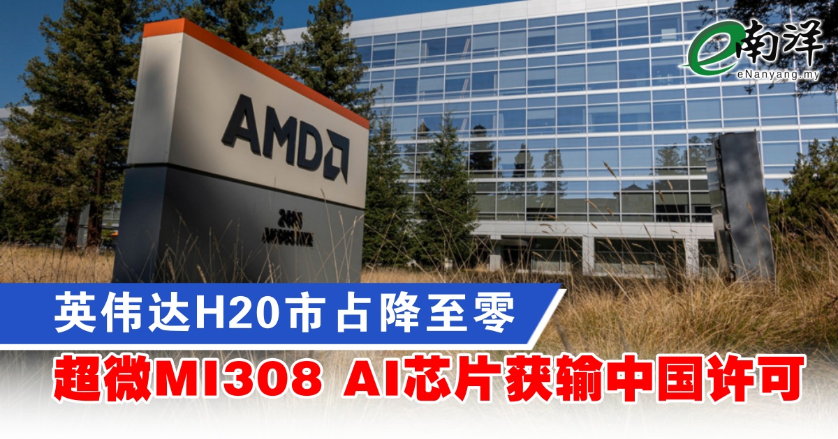 英伟达H20市占降至零 超微MI308 AI芯片获输中国许可 | e南洋
